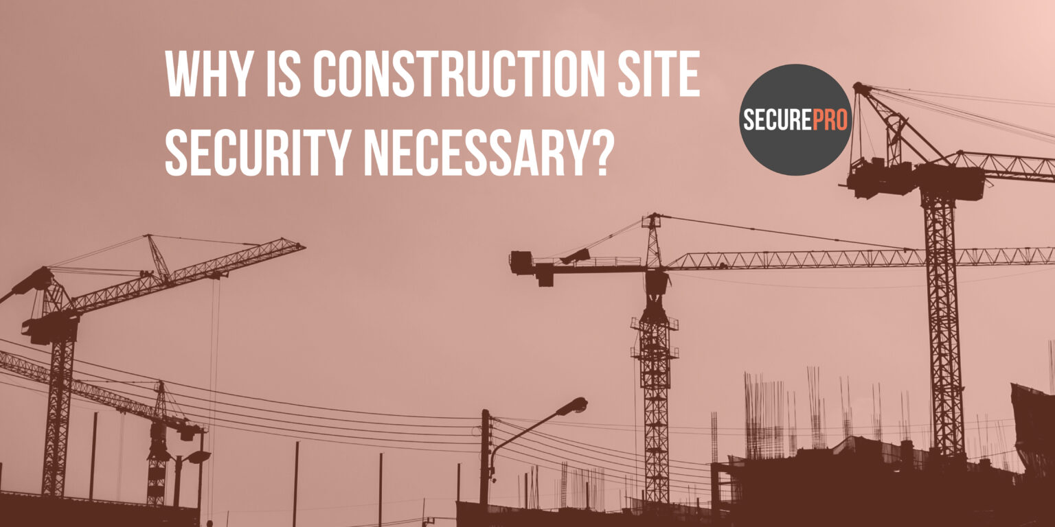 Why is construction site security necessary? | SecurePro